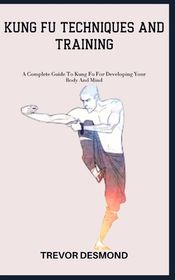 Kung Fu Techniques and Training: A Complete Guide To Kung Fu For ...