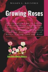 Growing Roses: the complete Easy to follow practical Steps on planting ...