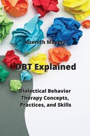 DBT Explained: Dialectical Behavior Therapy Concepts, Practices ...