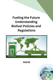 Fueling the Future Understanding Biofuel Policies and Regulations ...