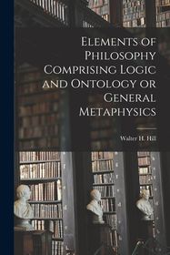 Elements of Philosophy Comprising Logic and Ontology or General ...