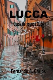 Lucca Guide de voyage 2024: D couvrez les secrets de ce joyau m di val en Toscane: Parcourez les ...