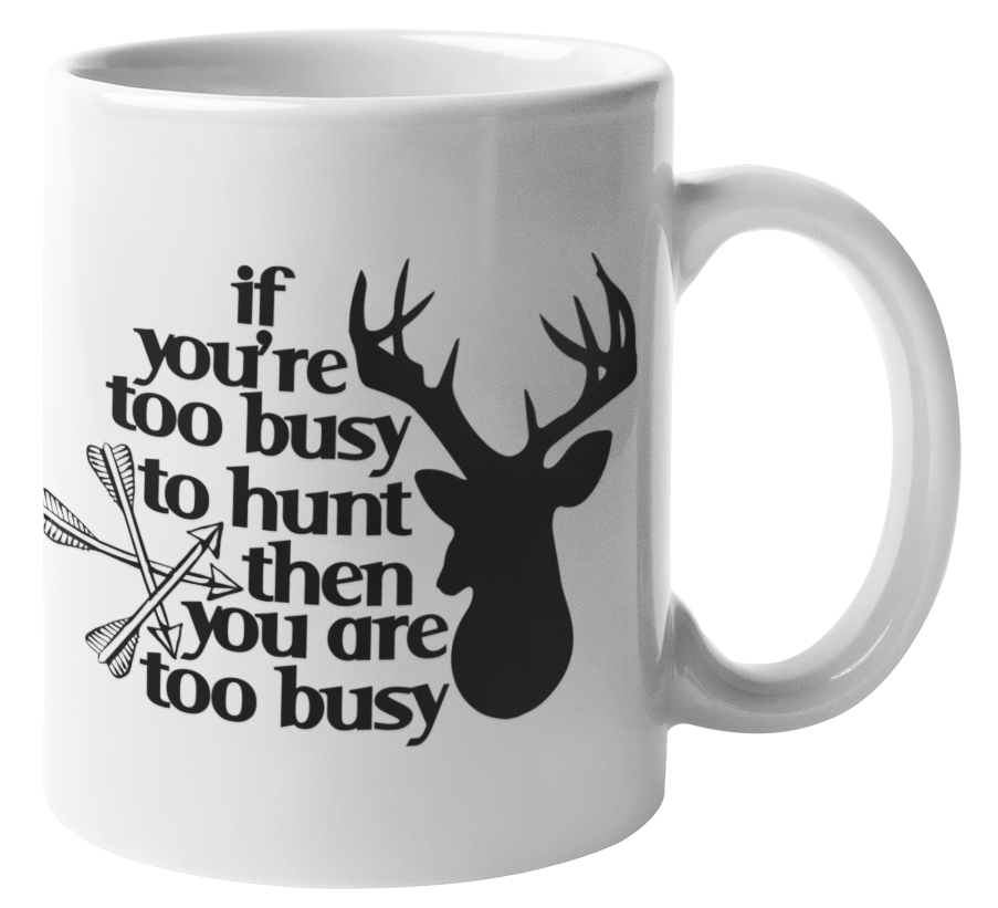 Mugmania - If You Are Too Busy To Hunt Then You're Too Busy Coffee Mug ...