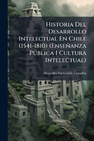 Historia Del Desarrollo Intelectual En Chile (1541-1810) (Ensenanza PA ...