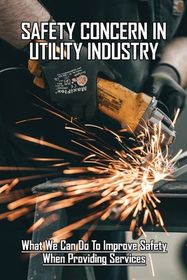 Safety Concern in Utility Industry: What We Can Do To Improve Safety ...