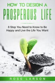 How to Design a Prosperous Life: 8 Steps You Need to Know to Be Happy ...