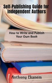 Self-Publishing Guide for Independent Authors: How to Write and Publish ...