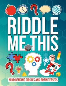 Riddle Me This: Interesting Mind Bending Riddles And Brain Teasers ...