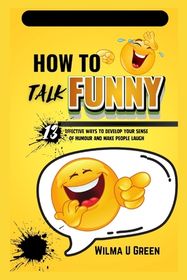 How to Talk Funny: 13 effective ways to Develop Your Sense of Humor and ...