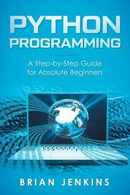 Python Programming: A Step-By-Step Guide for Absolute Beginners | Shop ...