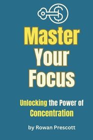 Master your focus: Unlocking the Power of Concentration for Success and ...