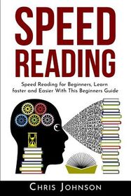 Speed Reading: Speed Reading for Beginners, Learn Faster and Easier With This Beginners Guide ...