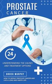 Prostate Cancer: Understanding the Causes and Treatment Options (How to ...