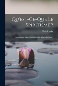 Qu'est-ce-que Le Spiritisme ?: Introduction ? La Connaissance Du Monde ...