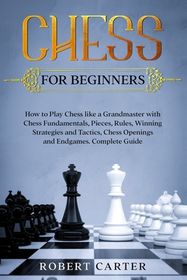 Chess for Beginners: How to Play Chess Like a Grandmaster with Chess ...
