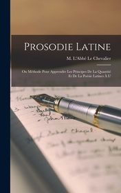 Prosodie latine; ou m?thode pour apprendre les principes de la quantit? et de la po?sie latines ...