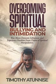 Overcoming Spiritual Bullying and Intimidation: Rise above demonic ...