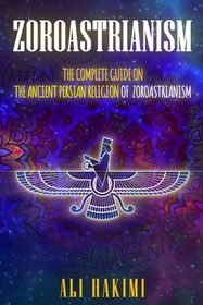 Zoroastrianism: The Complete Guide on The Ancient Persian Religion of ...