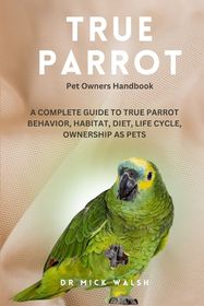 True Parrot: A Complete Guide to True Parrot Behavior, Habitat, Diet ...