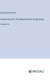 Cavalry Curt; Or, The Wizard Scout of the Army: in large print | Shop ...