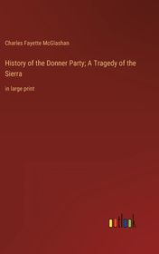 History of the Donner Party; A Tragedy of the Sierra: in large print ...