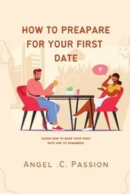 How to Prepare for Your First Date.: Learn how to make your first date ...