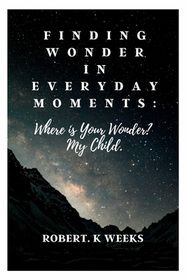 Finding Wonder in Everyday Moments: Where is Your Wonder? My Child ...