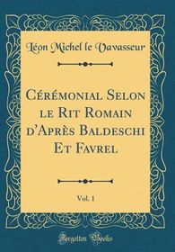 C'R'monial Selon Le Rit Romain D'Apr's Baldeschi Et Favrel, Vol. 1 ...