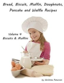 Bread, Biscuit, Muffin, Doughnuts, Pancake and Waffle Recipes, Volume 4 Biscuits & Muffins ...