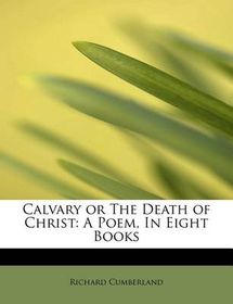 Calvary or the Death of Christ: A Poem, in Eight Books | Buy Online in ...