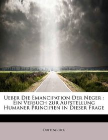 Ueber Die Emancipation Der Neger: Ein Versuch Zur Aufstellung Humaner ...