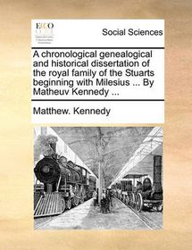 A Chronological Genealogical and Historical Dissertation of the Royal ...