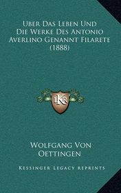 Uber Das Leben Und Die Werke Des Antonio Averlino Genannt Filarete ...