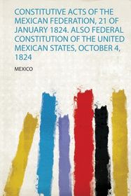 Constitutive Acts of the Mexican Federation, 21 of January 1824. Also ...