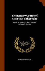 Elementary Course of Christian Philosophy: Based on the Principles of ...