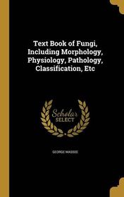 Text Book of Fungi, Including Morphology, Physiology, Pathology ...
