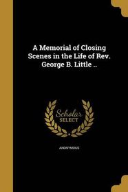 A Memorial of Closing Scenes in the Life of REV. George B. Little ...
