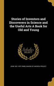 Stories of Inventors and Discoverers in Science and the Useful Arts a ...