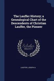 The Lauffer History; A Genealogical Chart of the Descendents of ...