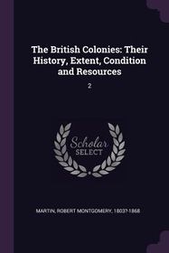 The British Colonies: Their History, Extent, Condition and Resources: 2 ...