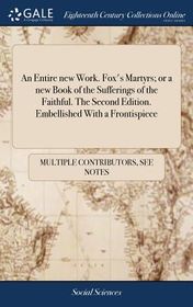An Entire new Work. Fox's Martyrs; or a new Book of the Sufferings of ...