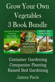 Grow Your Own Vegetables: 3 Book Bundle: Container Gardening, Raised ...
