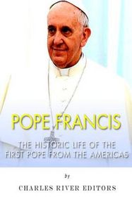 Pope Francis: The Historic Life of the first Pope from the Americas ...