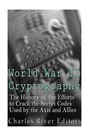 World War II Cryptography: The History of the Efforts to Crack the ...