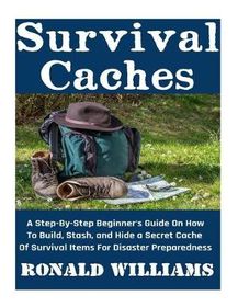 Survival Caches: A Step-By-Step Beginner's Guide On How To Build, Stash ...