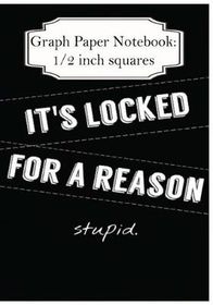 Graph Paper Notebook: IT 'S LOCKED FOR A REASON stupid: Graph paper, 1/ ...