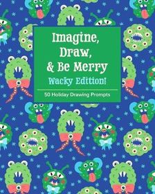 Imagine, Draw, & Be Merry Wacky Edition!: 50 Holiday Drawing Prompts ...