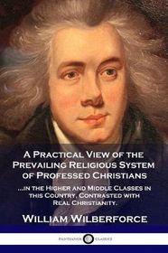 A Practical View of the Prevailing Religious System: ...of Professed ...