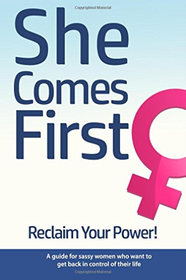 She Comes First - Reclaim Your Power! - A guide for sassy women who want to get back in control ...