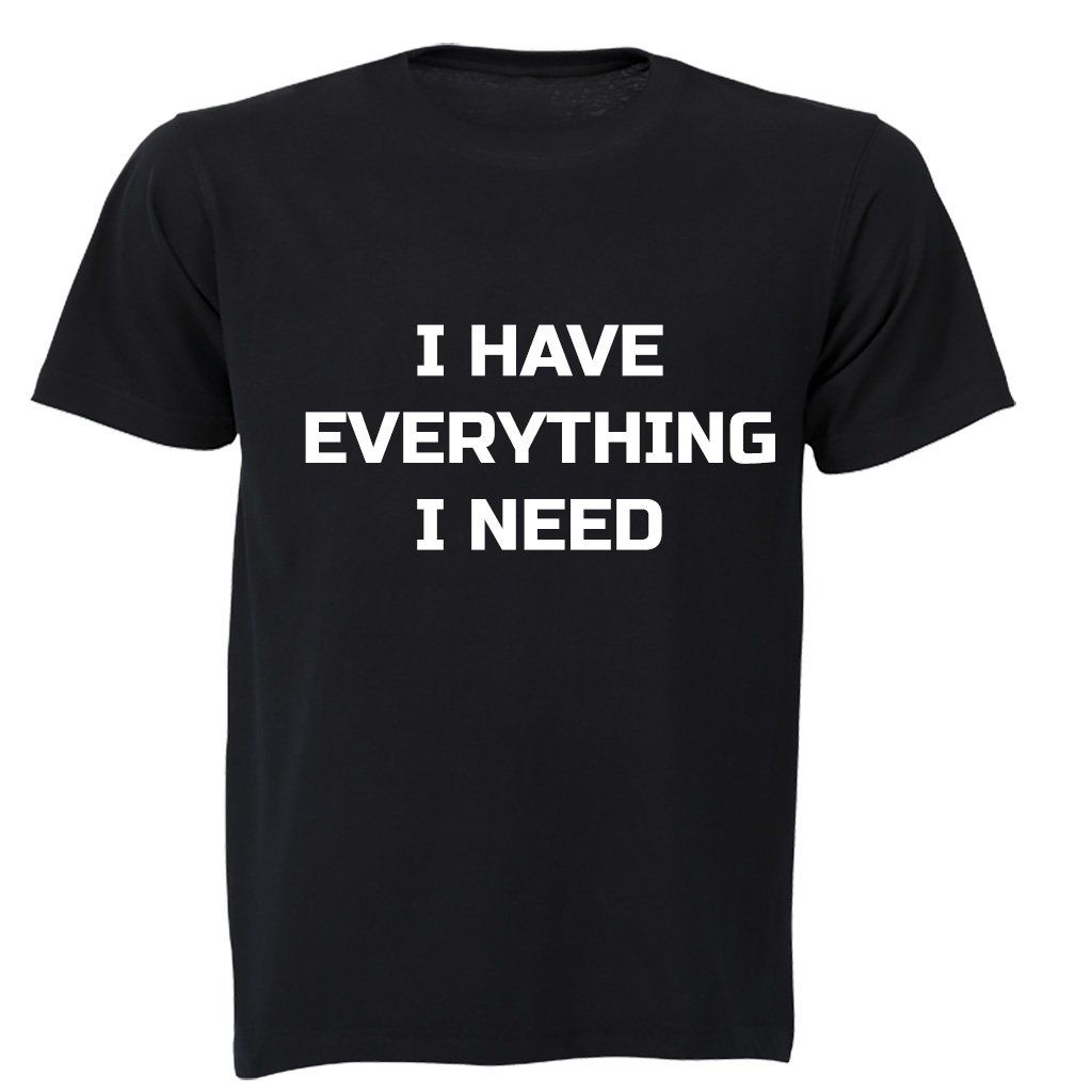 I have Everything I Need - Mens T-Shirt - Black | Shop Today. Get it ...